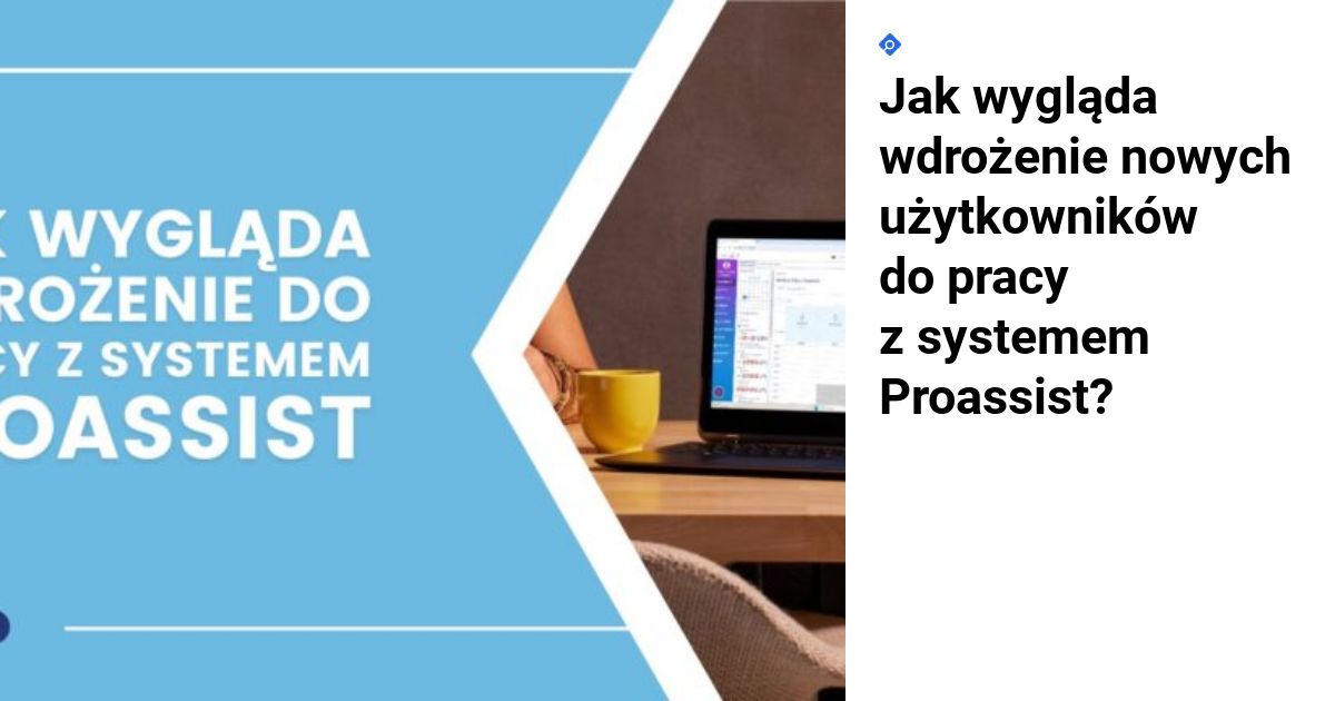 Jak wygląda wdrożenie nowych użytkowników do pracy z systemem Proassist? – Proassist - System do ...